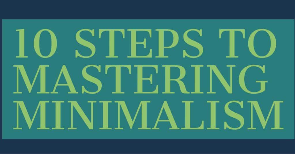 10 STEPS TO MASTERING MINIMALISM- Tips to Minimalism Living